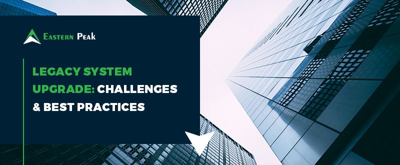 Legacy System Upgrade: Challenges & Best Practices | Eastern Peak ...